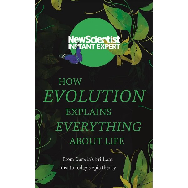 How Evolution Explains Everything About Life: From Darwin s brilliant ...